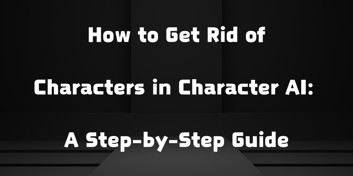 How to Get Rid of Characters in Character AI: A Step-by-Step Guide ...